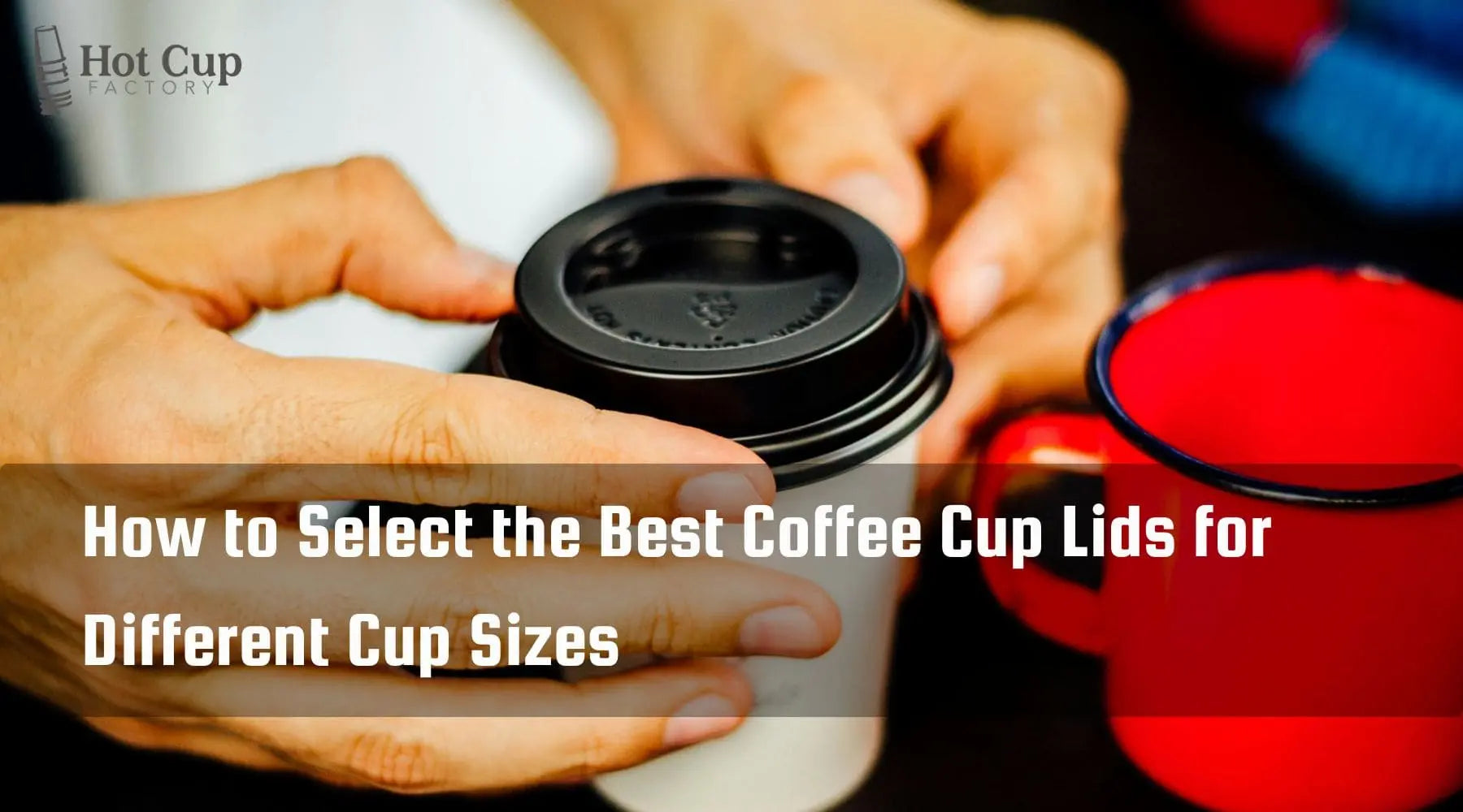 How to Select the Best Coffee Cup Lids for Different Cup Sizes – Hot Cup Factory